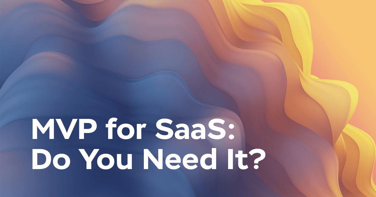 How to Create a SaaS MVP and Do You Really Need It?